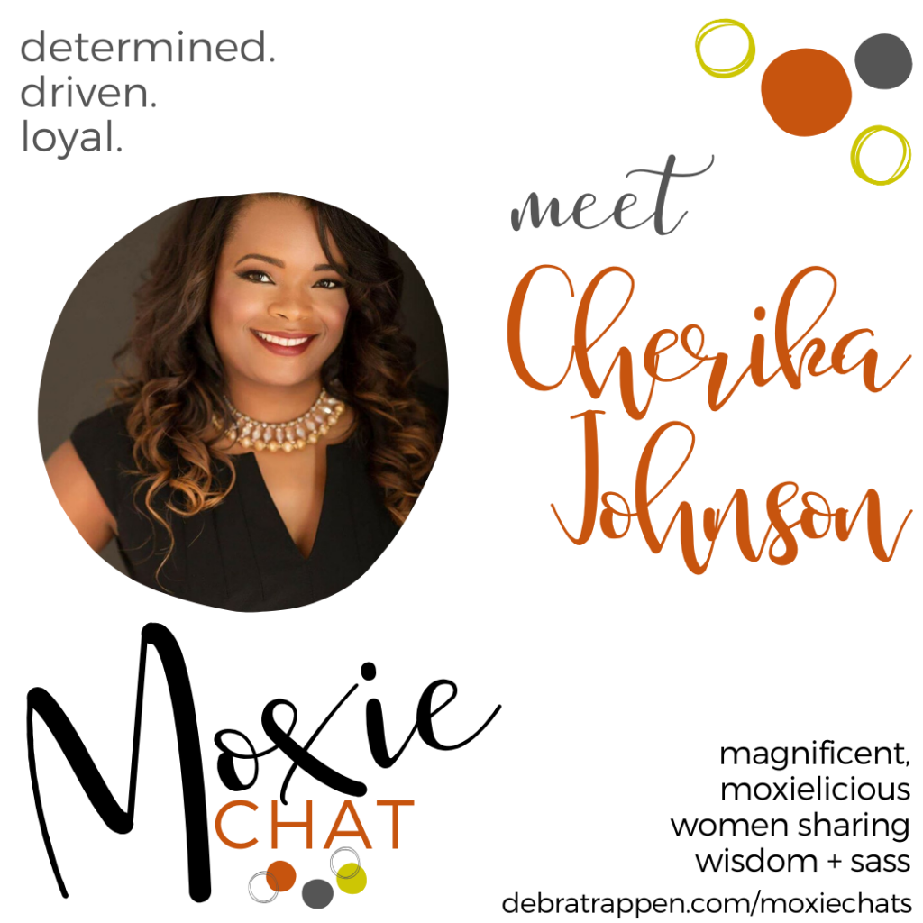 Moxie Chat: Cherika Johnson * Driven. Determined. Loyal. - Debra Trappen